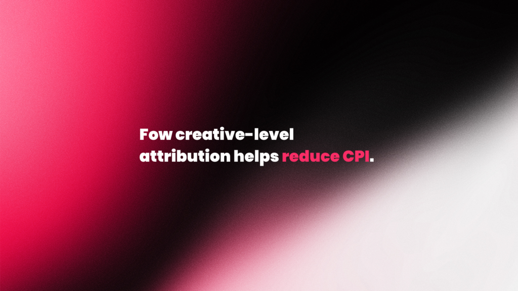 How Creative-Level Attribution Helps Cut CPI - Geeklab